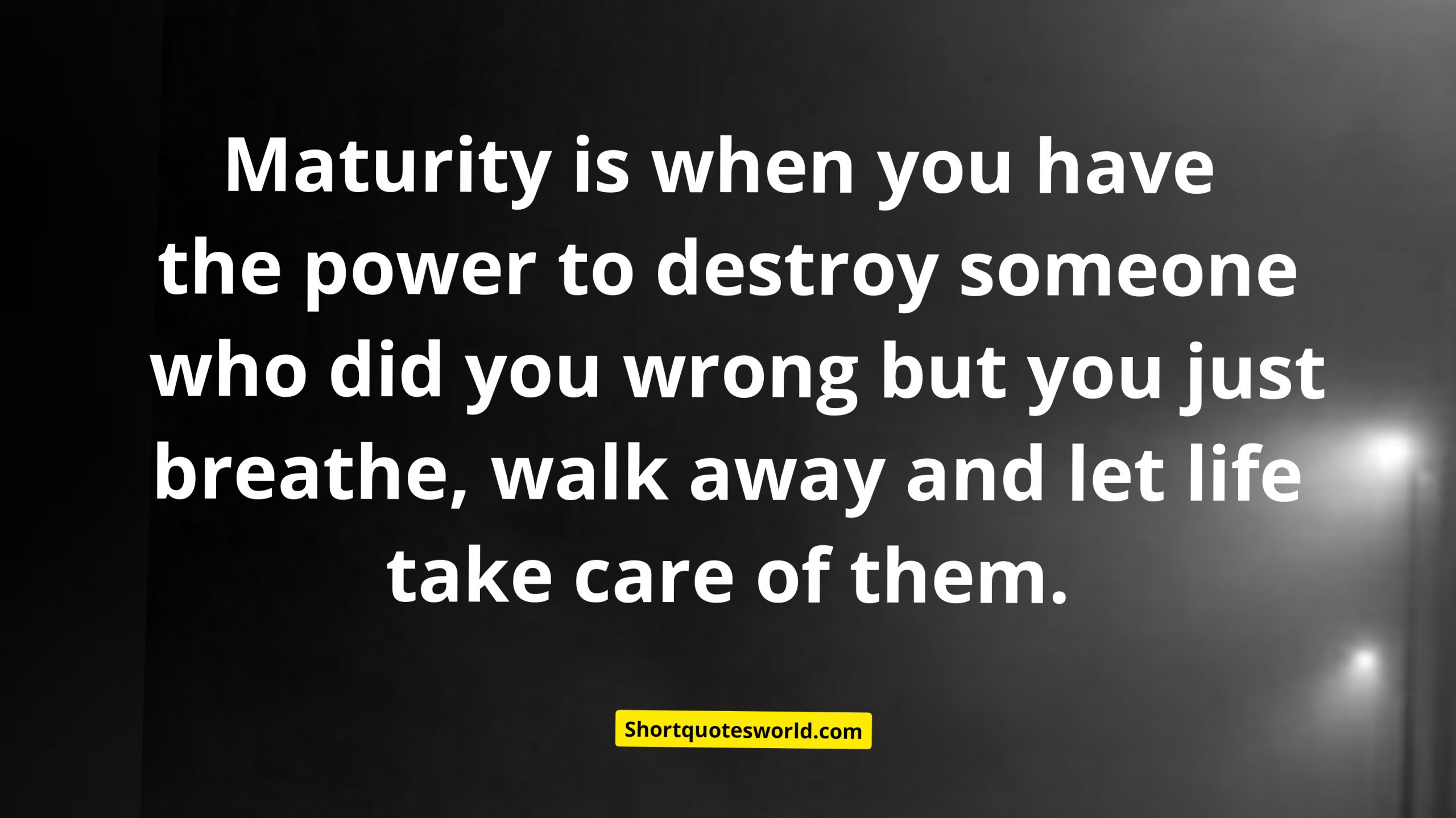 Maturity is when you have power to destroy someone